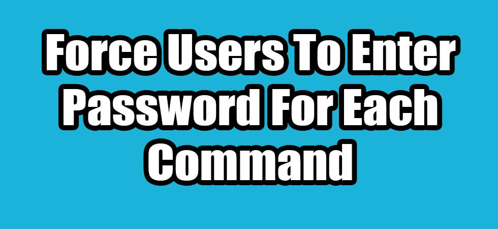 How To Force Users To Enter Sudo Password For Each Command In Ubuntu
