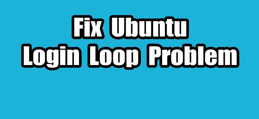 How To Solve The Ubuntu Login Loop Problem