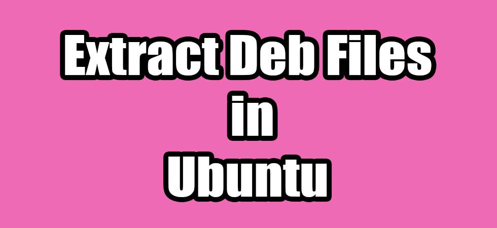 How To Extract Deb Files In Ubuntu Linux
